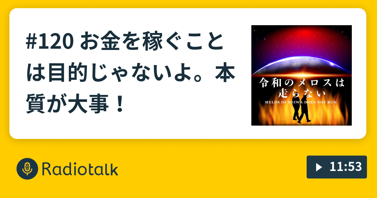 #120 お金を稼ぐことは目的じゃないよ。本質が大事！ - 令和のメロスは走らない。 - Radiotalk(ラジオトーク)