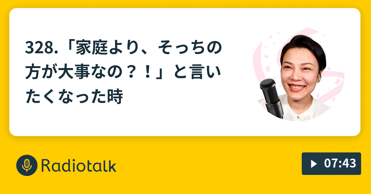 328.「家庭より、そっちの方が大事なの？！」と言いたくなった時 - 「話す・伝える」が楽しくなるコツ - Radiotalk(ラジオトーク)