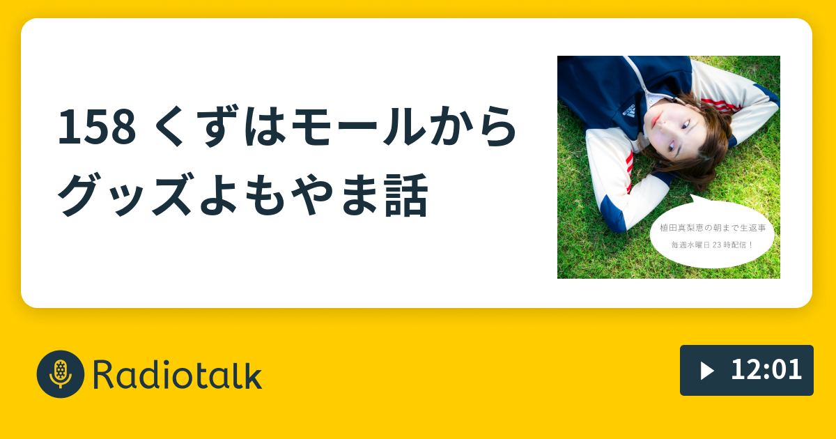 158 くずはモールからグッズよもやま話 - 植田真梨恵の朝まで生返事 - Radiotalk(ラジオトーク)