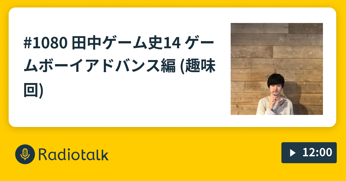 #1080 田中ゲーム史14 ゲームボーイアドバンス編 (趣味回) - ルージュ 田中昭太はBGM - Radiotalk(ラジオトーク)