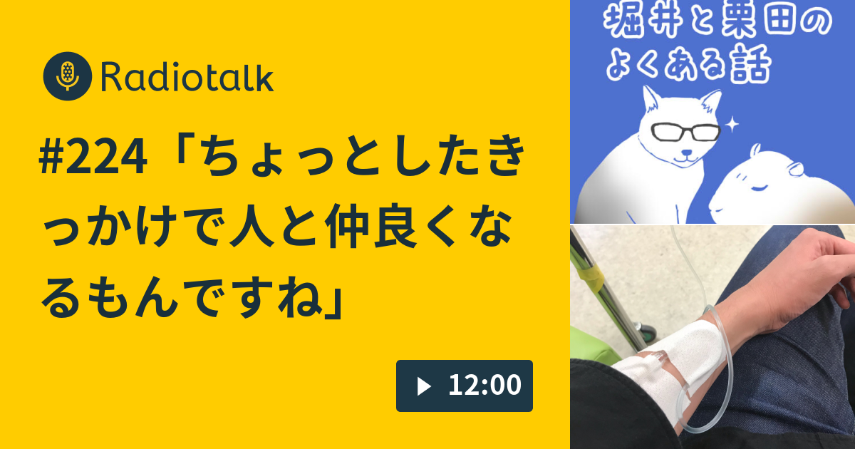 #224「ちょっとしたきっかけで人と仲良くなるもんですね」 - 堀井と栗田のよくある話 - Radiotalk(ラジオトーク)