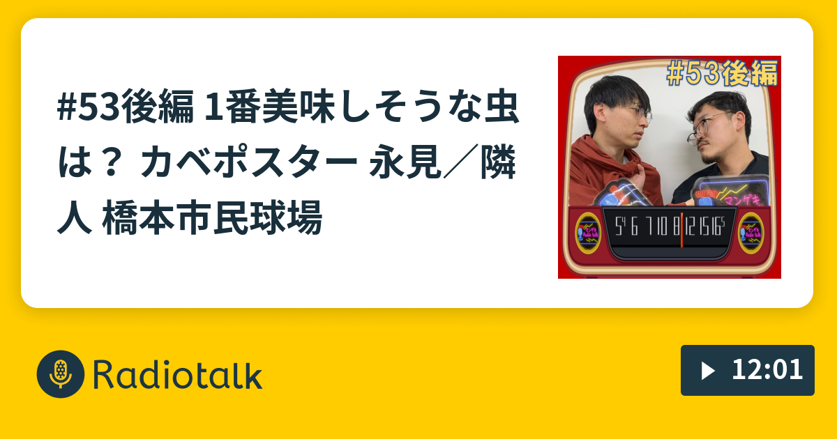 #53後編 1番美味しそうな虫は🐛🐜🐝？ カベポスター 永見／隣人 橋本市民球場 - マンゲキRadiotalk - Radiotalk(ラジオトーク)