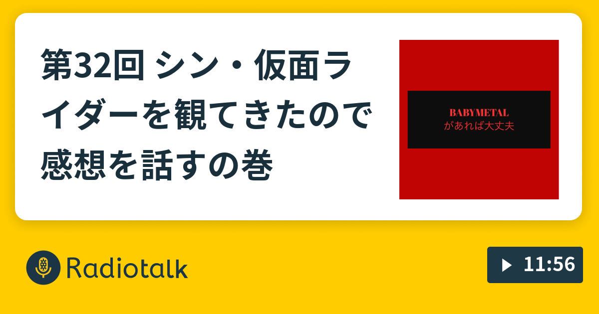 第32回 シン・仮面ライダーを観てきたので感想を話すの巻 - BABYMETALがあれば大丈夫。 - Radiotalk(ラジオトーク)