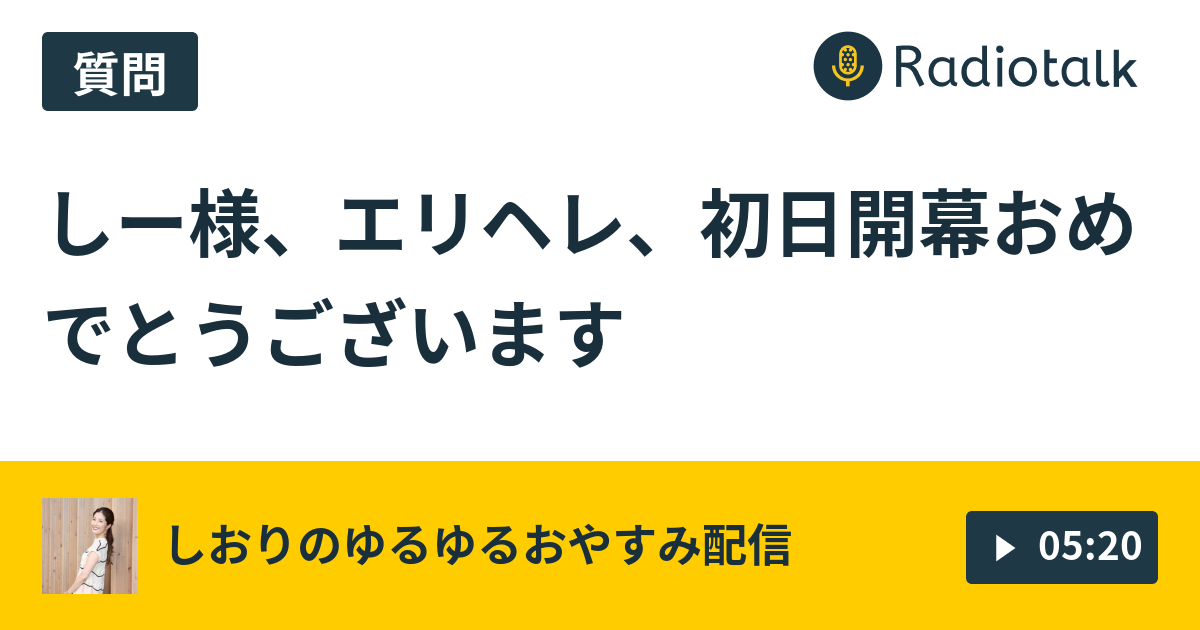 #566エリヘレ初日！ありがとうございました！ - しおりのゆるゆるおやすみ配信 - Radiotalk(ラジオトーク)