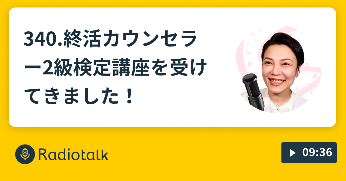 340.終活カウンセラー2級検定講座を受けてきました！ - 「話す・伝える」が楽しくなるコツ - Radiotalk(ラジオトーク)