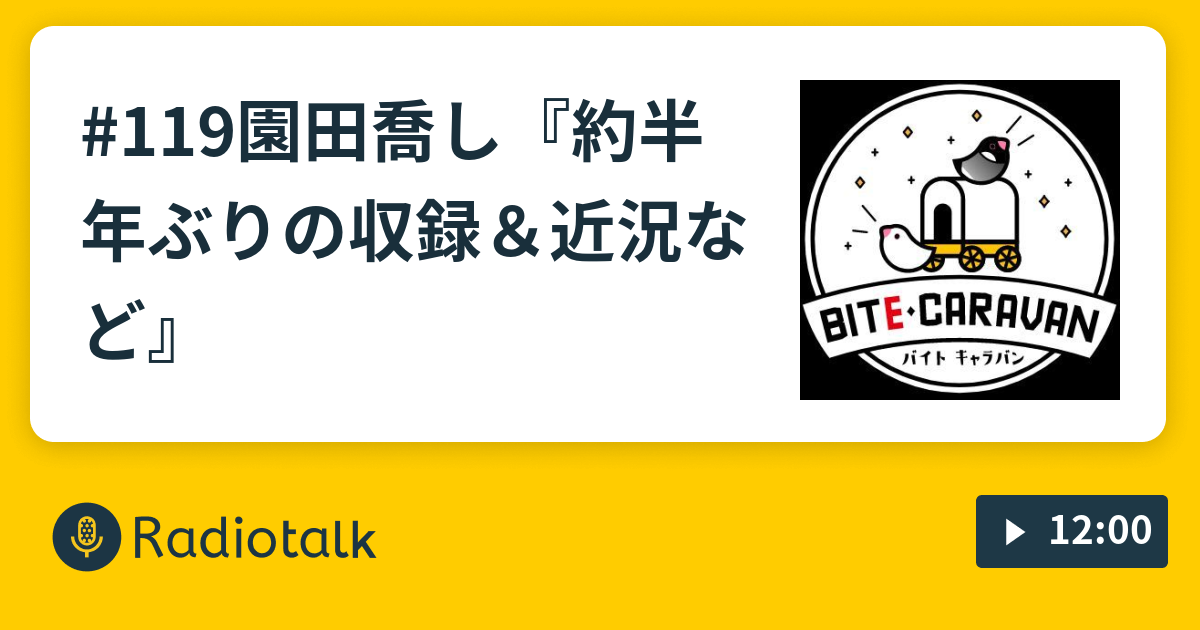 #119 園田喬し『約半年ぶりの収録＆近況など』 - BITEキャラバンのラジオ ー演劇の話をしますー - Radiotalk(ラジオトーク)