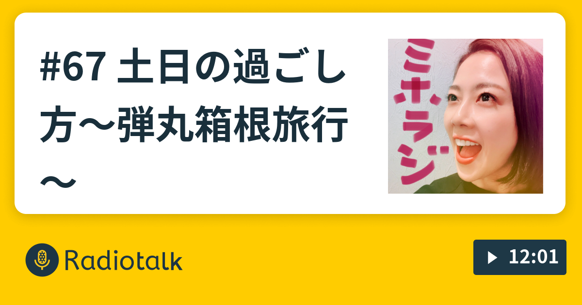 #67 土日の過ごし方〜弾丸箱根旅行〜 - 大和田美帆のミホラジ - Radiotalk(ラジオトーク)