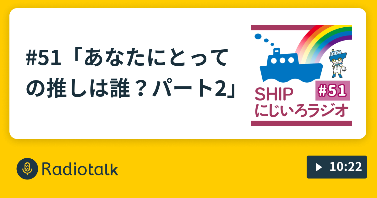 #51「あなたにとっての“推し”は誰？パート2」 - 🌈SHIPにじいろラジオ🌈 - Radiotalk(ラジオトーク)