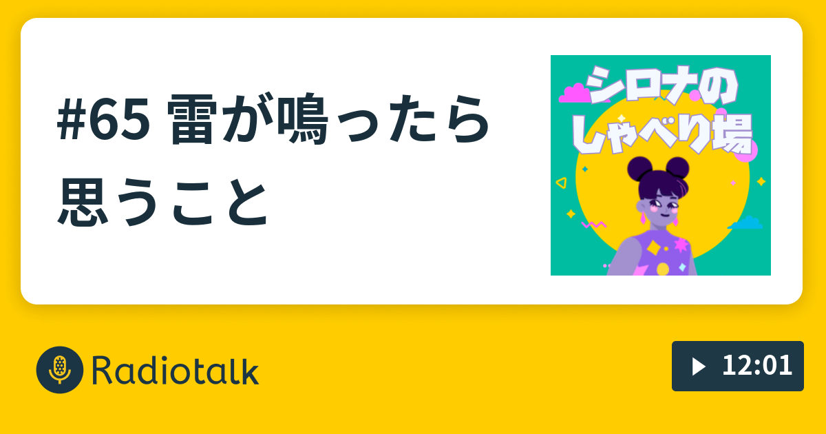 #65 雷が鳴ったら思うこと - シロナのしゃべり場 - Radiotalk(ラジオトーク)