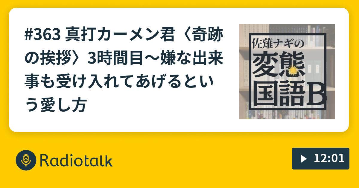 #363 真打カーメン君〈奇跡の挨拶〉3時間目〜嫌な出来事も受け入れてあげるという愛し方 - 佐薙ナギの変態国語B - Radiotalk(ラジオトーク)